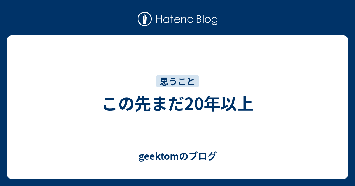 この先まだ20年以上 - geektomのブログ