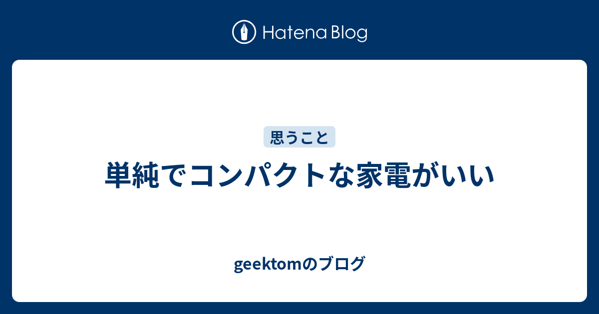 単純でコンパクトな家電がいい - geektomのブログ