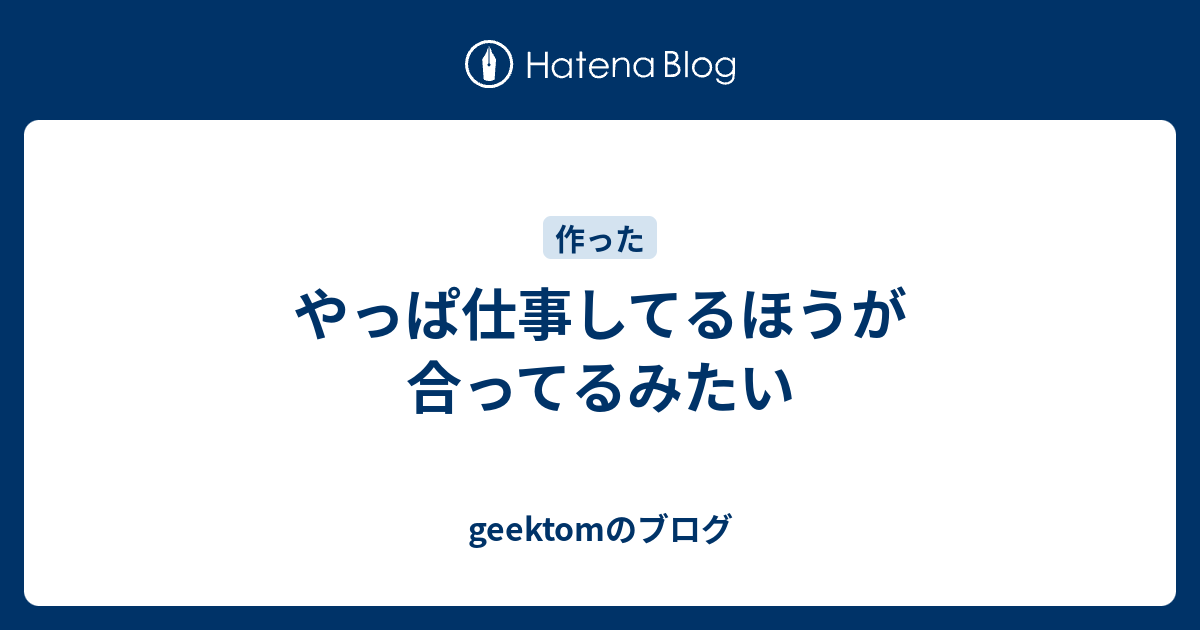 やっぱ仕事してるほうが合ってるみたい - geektomのブログ