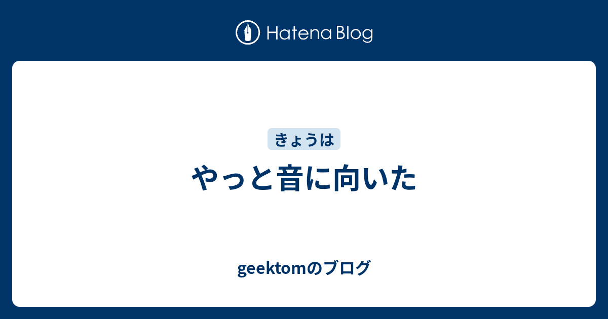 やっと音に向いた - geektomのブログ