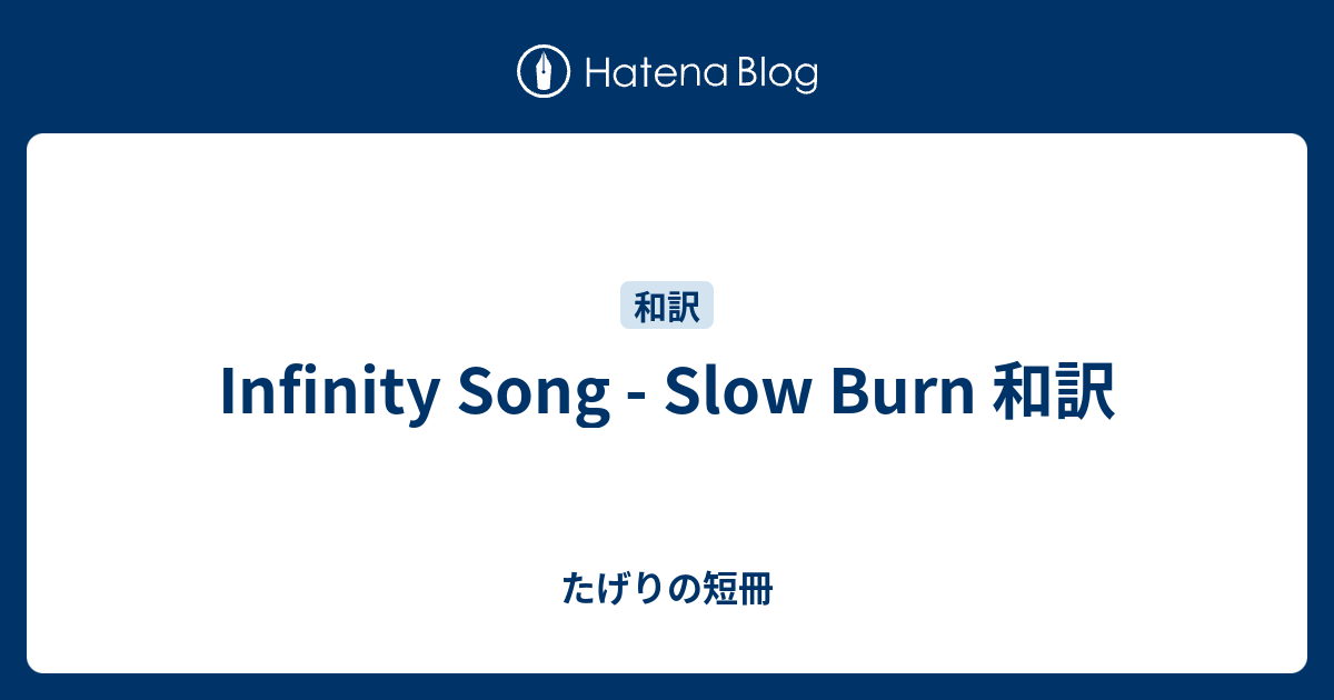 Infinity Song - Slow Burn 和訳 - たげりの短冊