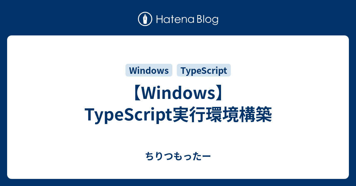 【Windows】TypeScript実行環境構築 - ちりつもったー