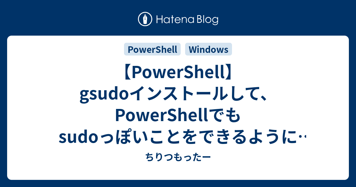 【PowerShell】gsudoインストールして、PowerShellでもsudoっぽいことをできるようにする - ちりつもったー