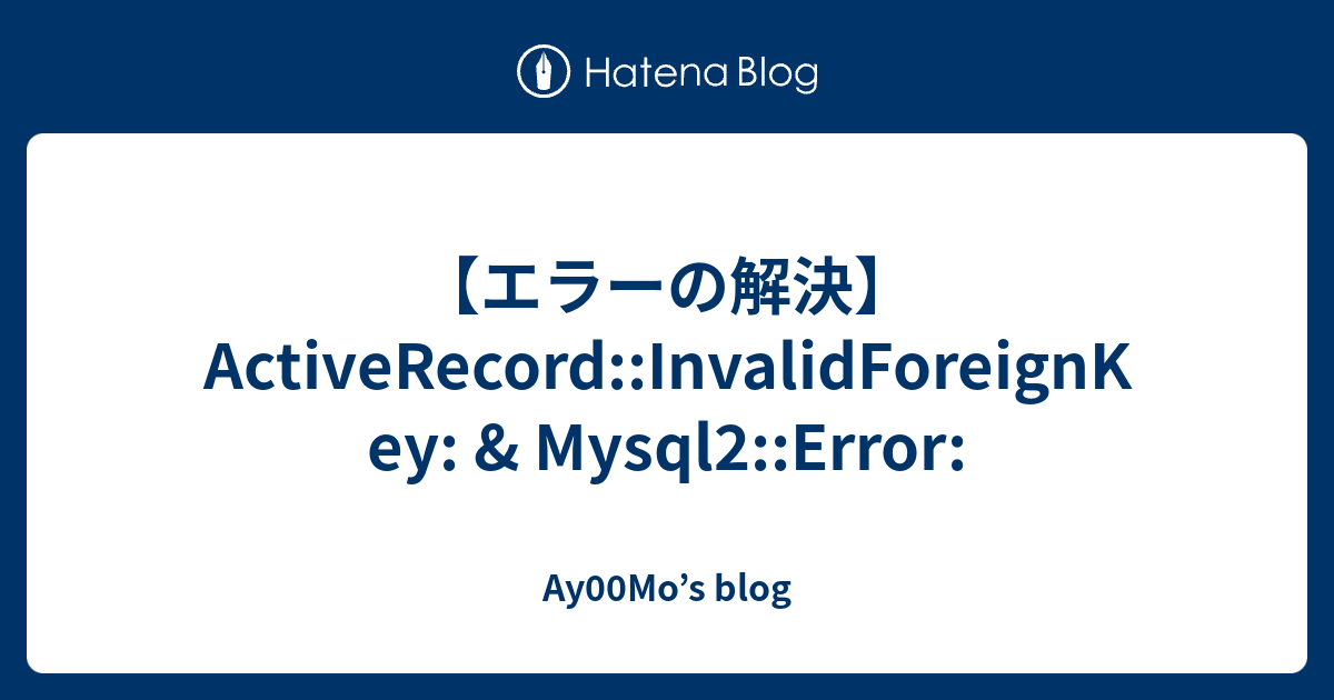 【エラーの解決】ActiveRecord::InvalidForeignKey: & Mysql2::Error: - Ay00Mo’s blog