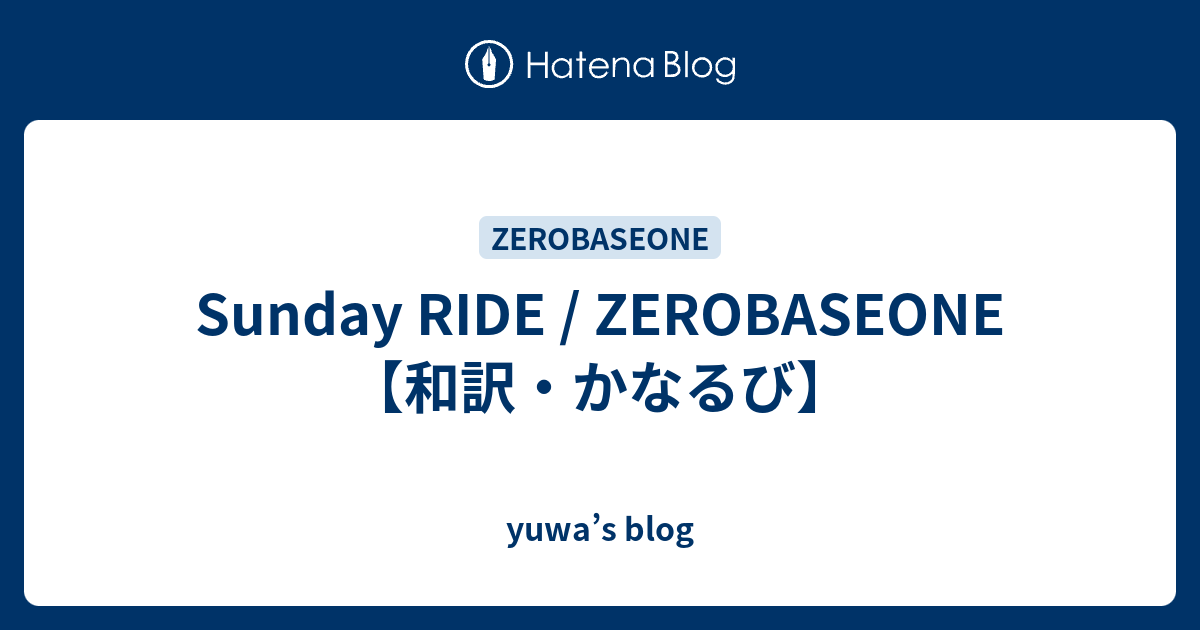 Sunday RIDE / ZEROBASEONE【和訳・かなるび】 - yuwa’s blog