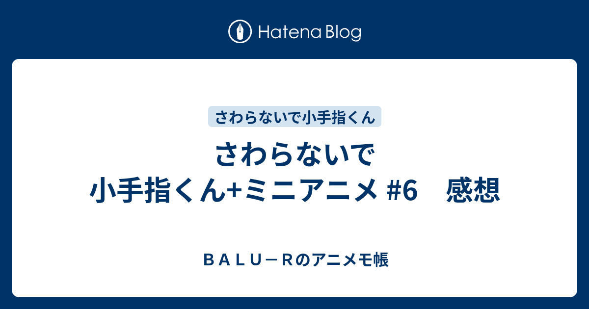 さわらないで小手指くん+ミニアニメ #6 感想 - BALU－Rのアニメモ帳