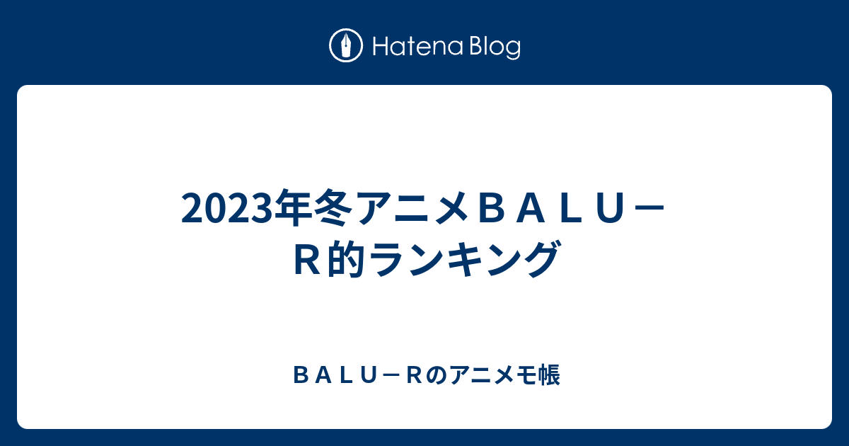 2023年冬アニメBALU－R的ランキング - BALU－Rのアニメモ帳