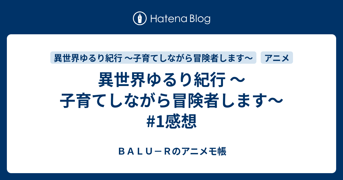 異世界ゆるり紀行 ～子育てしながら冒険者します～ #1感想 - BALU－Rのアニメモ帳