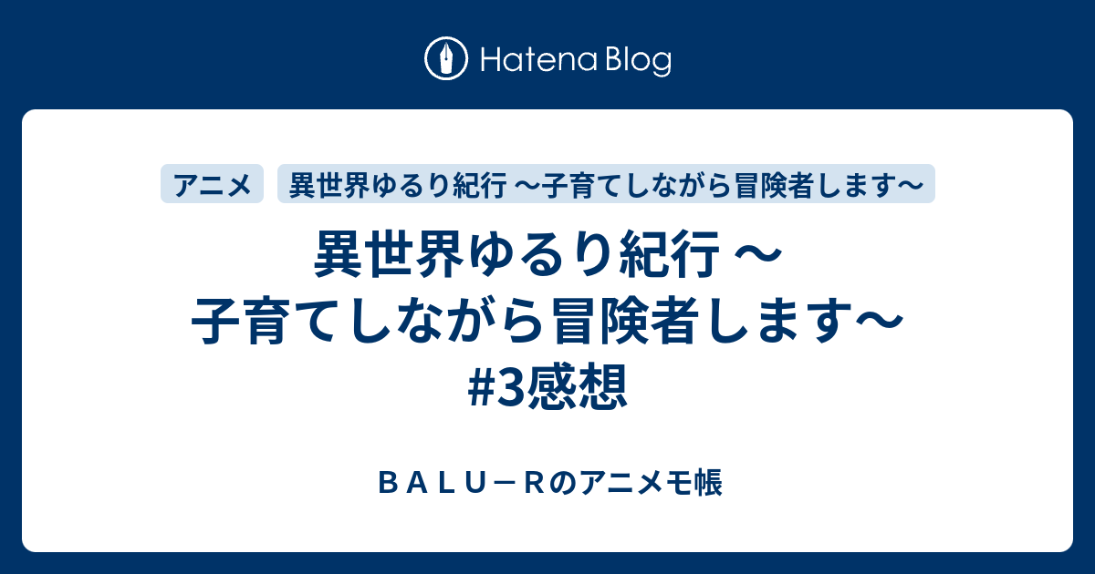 異世界ゆるり紀行 ～子育てしながら冒険者します～ #3感想 - BALU－Rのアニメモ帳