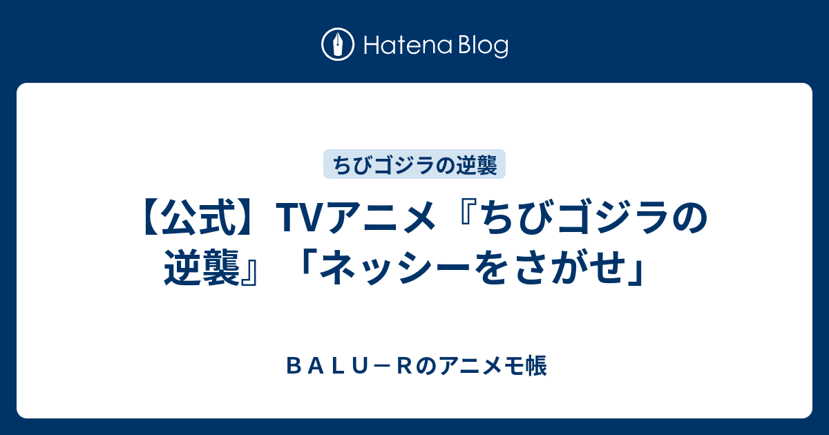 【公式】TVアニメ『ちびゴジラの逆襲』「ネッシーをさがせ」 - BALU－Rのアニメモ帳