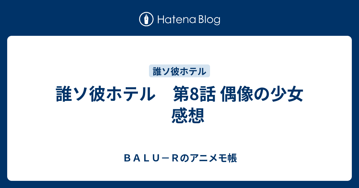 誰ソ彼ホテル 第8話 偶像の少女 感想 - BALU－Rのアニメモ帳