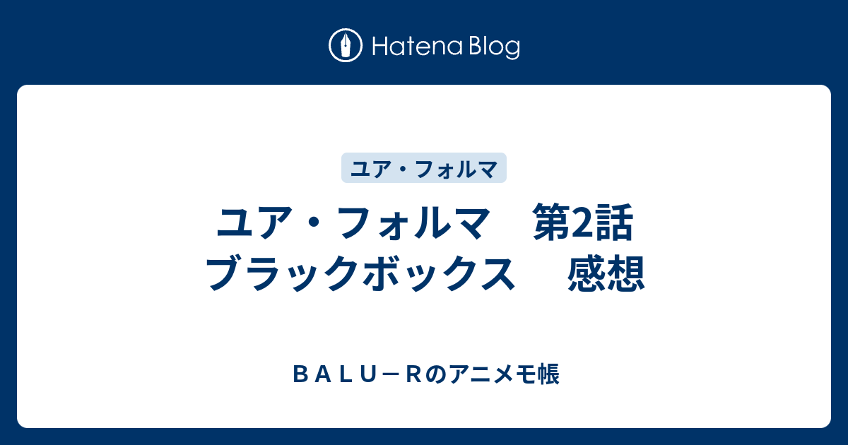 ユア・フォルマ 第2話 ブラックボックス 感想 - BALU－Rのアニメモ帳