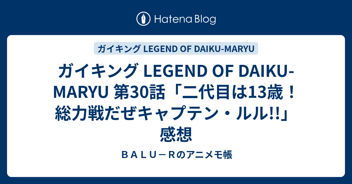 ガイキング LEGEND OF DAIKU-MARYU 第30話「二代目は13歳！ 総力戦だぜキャプテン・ルル!!」感想 - BALU－Rのアニメモ帳