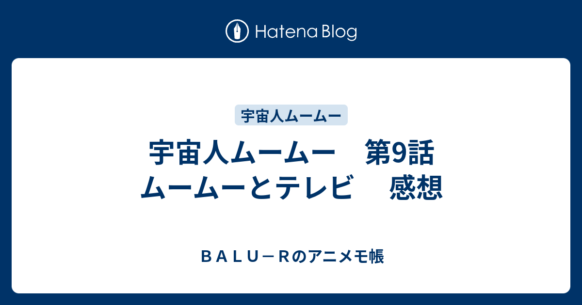 宇宙人ムームー 第9話 ムームーとテレビ 感想 - BALU－Rのアニメモ帳