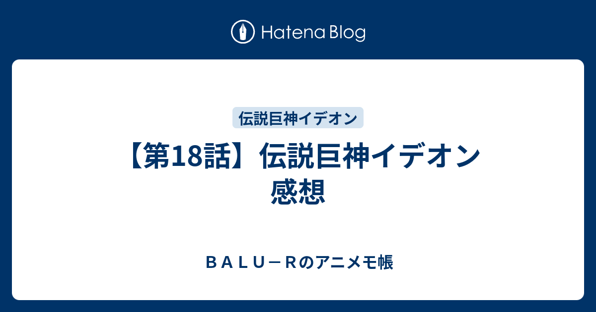 【第18話】伝説巨神イデオン 感想 - BALU－Rのアニメモ帳