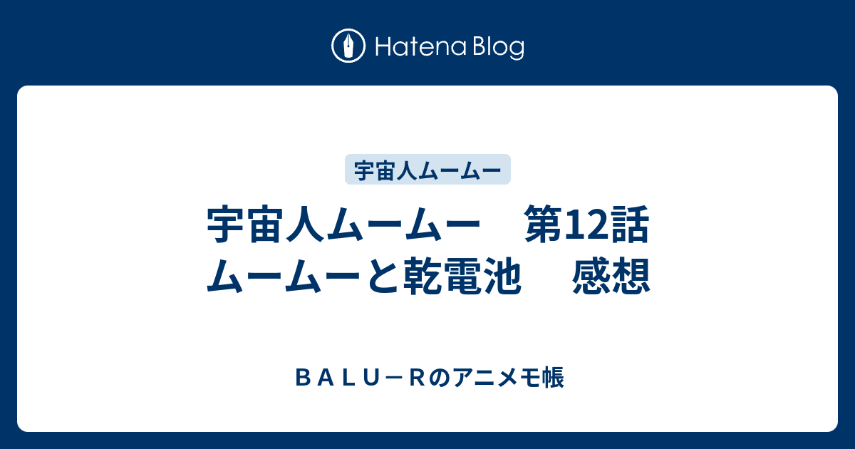 宇宙人ムームー 第12話 ムームーと乾電池 感想 - BALU－Rのアニメモ帳