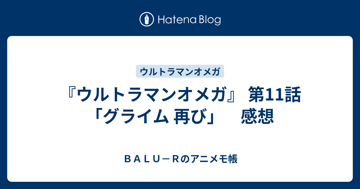 『ウルトラマンオメガ』 第11話「グライム 再び」 感想 - BALU－Rのアニメモ帳