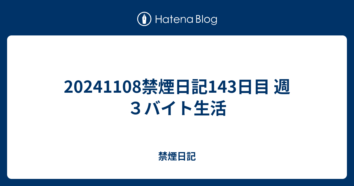 20241108禁煙日記143日目 週3バイト生活 - 禁煙日記
