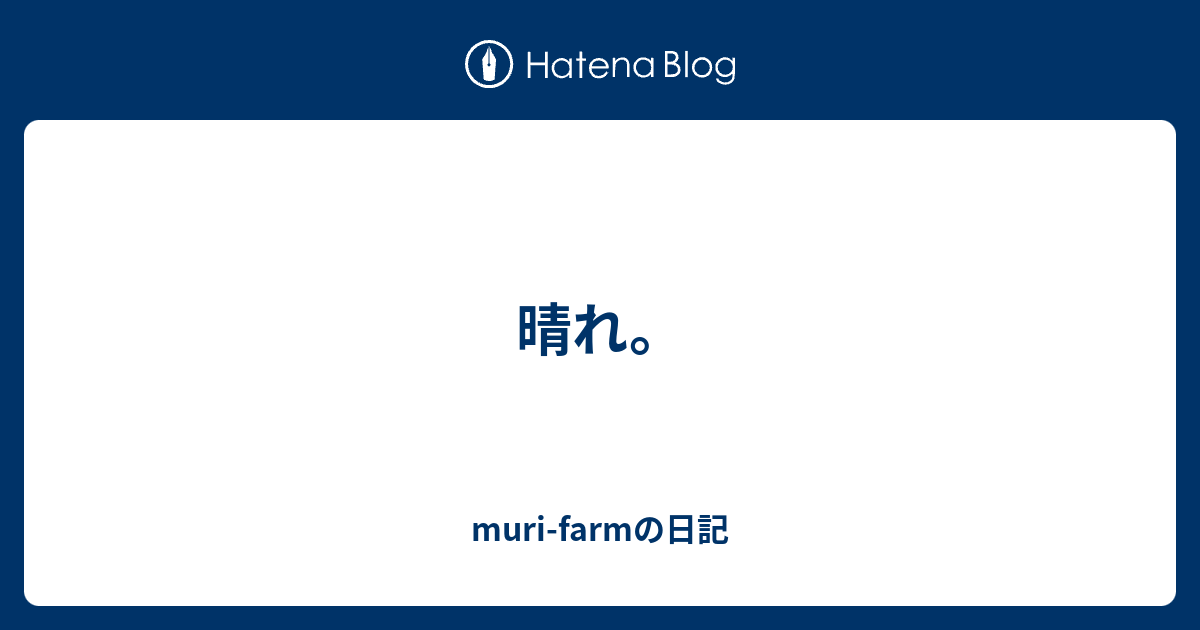 晴れ。 - muri-farmの日記