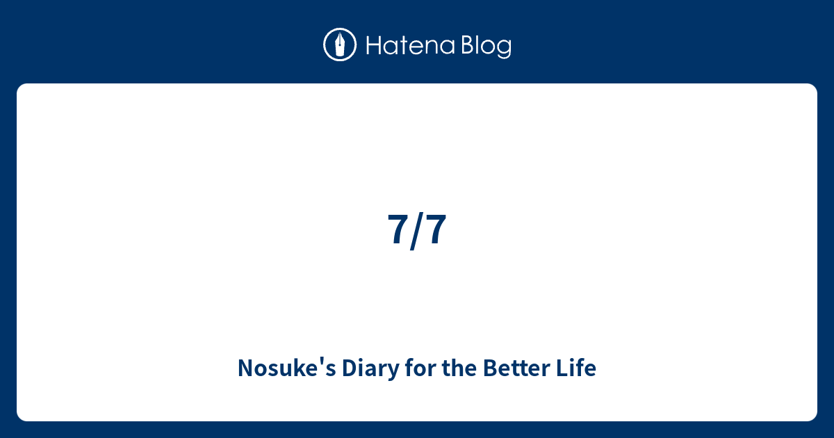 7/7 - Nosuke's Diary for the Better Life