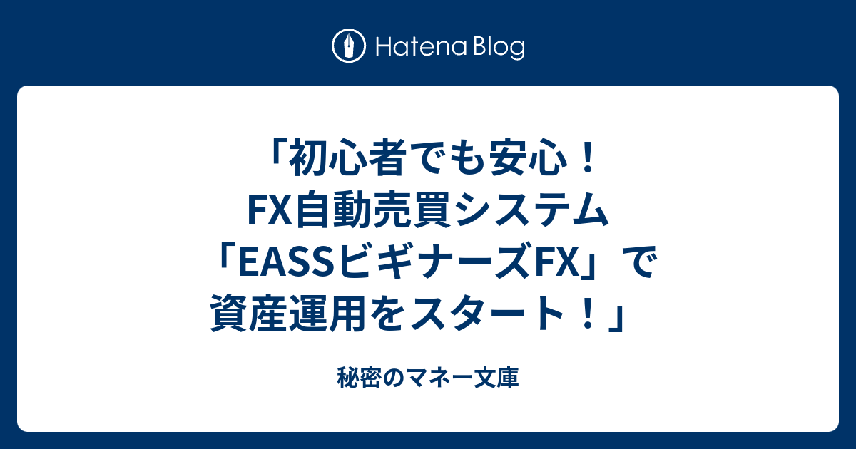 「初心者でも安心！FX自動売買システム「EASSビギナーズFX」で資産運用をスタート！」 - 秘密のマネー文庫