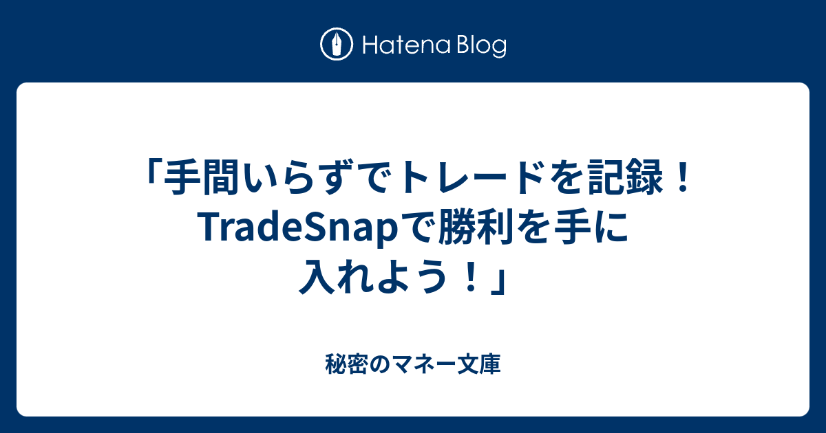 「手間いらずでトレードを記録！TradeSnapで勝利を手に入れよう！」 - 秘密のマネー文庫