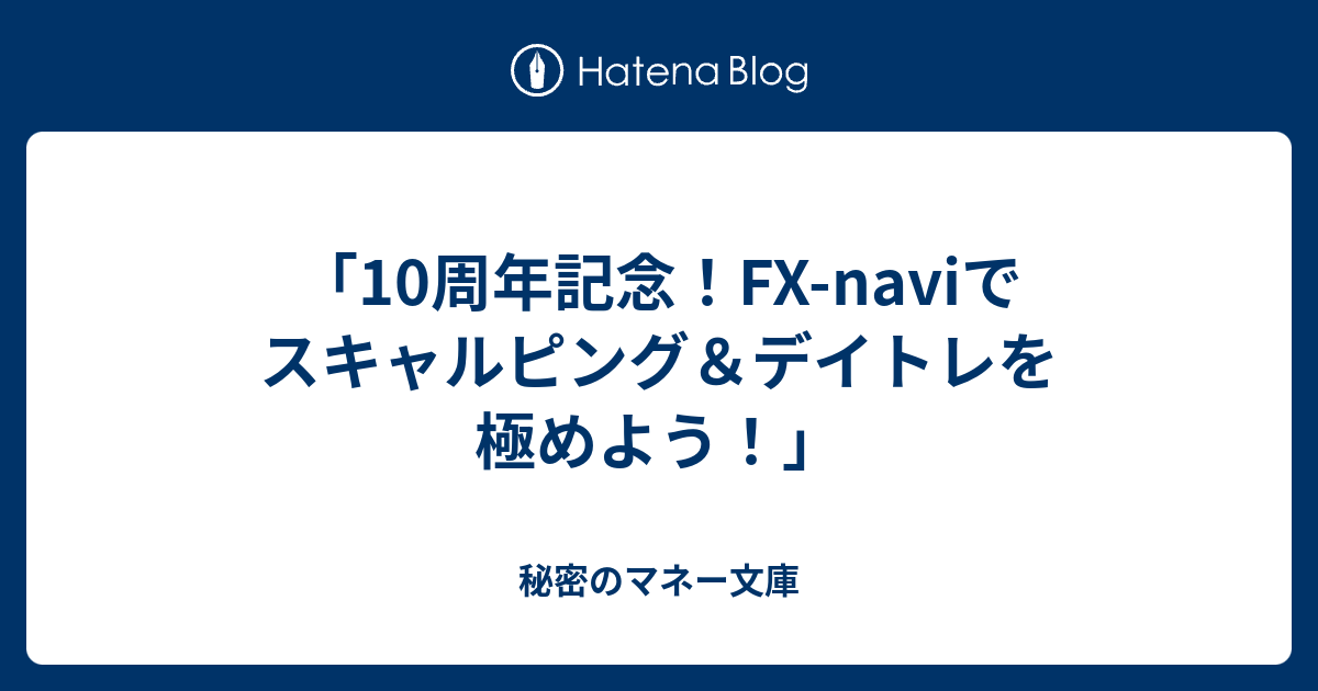 「10周年記念！FX-naviでスキャルピング＆デイトレを極めよう！」 - 秘密のマネー文庫