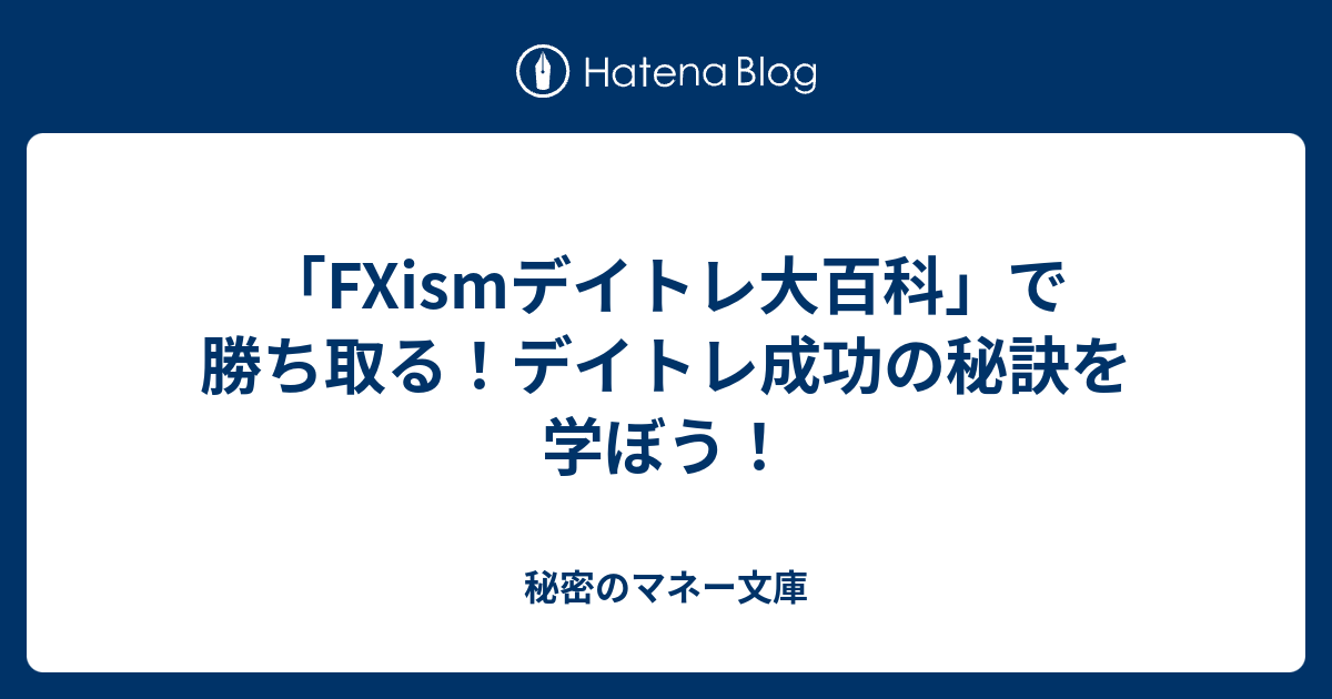 「FXismデイトレ大百科」で勝ち取る！デイトレ成功の秘訣を学ぼう！ - 秘密のマネー文庫