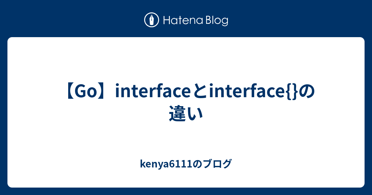【Go】interfaceとinterface{}の違い - kenya6111のブログ