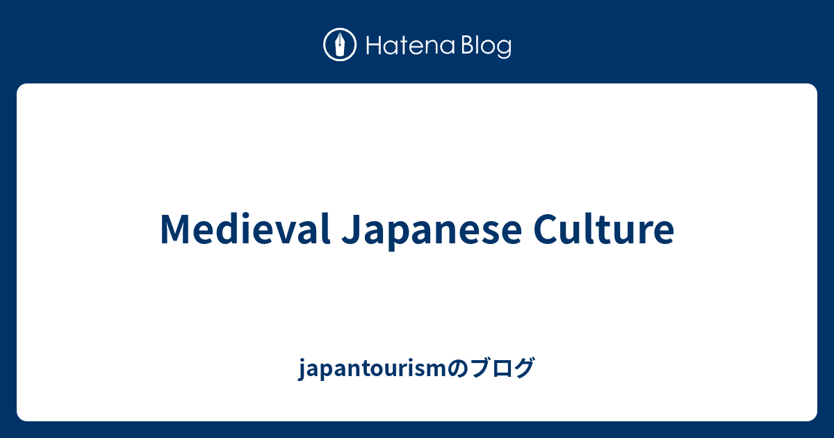 Medieval Japanese Culture - japantourismのブログ