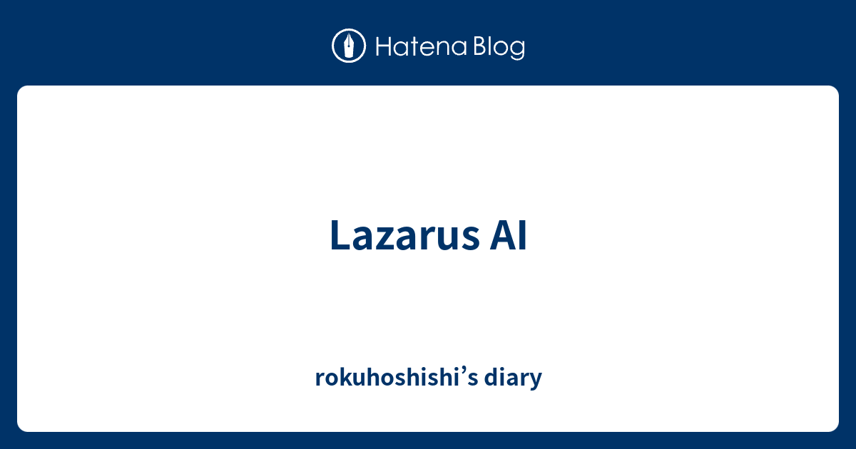 Lazarus AI - rokuhoshishi’s diary