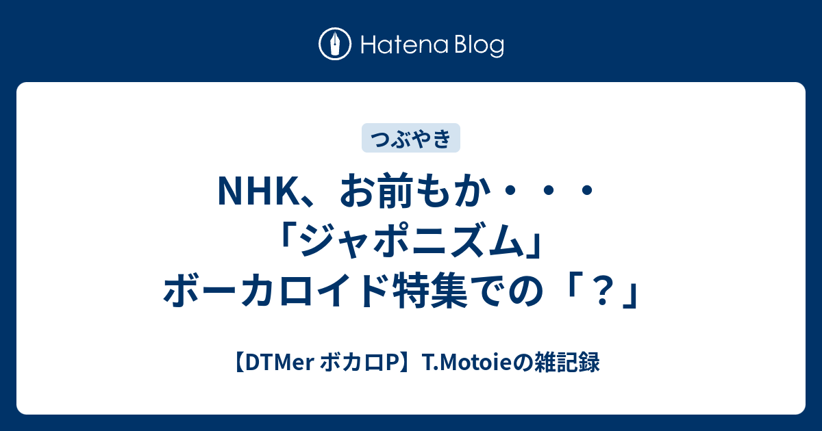NHK、お前もか・・・「ジャポニズム」ボーカロイド特集での「？」 - 【DTMer ボカロP】T.Motoieの雑記録