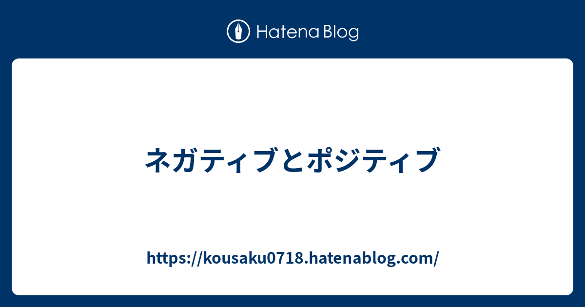 ネガティブとポジティブ - https://kousaku0718.hatenablog.com/
