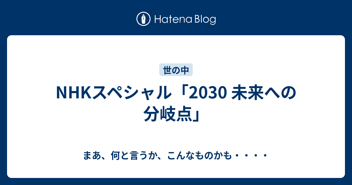 NHKスペシャル「2030 未来への分岐点」 - まあ、何と言うか、こんなものかも・・・・