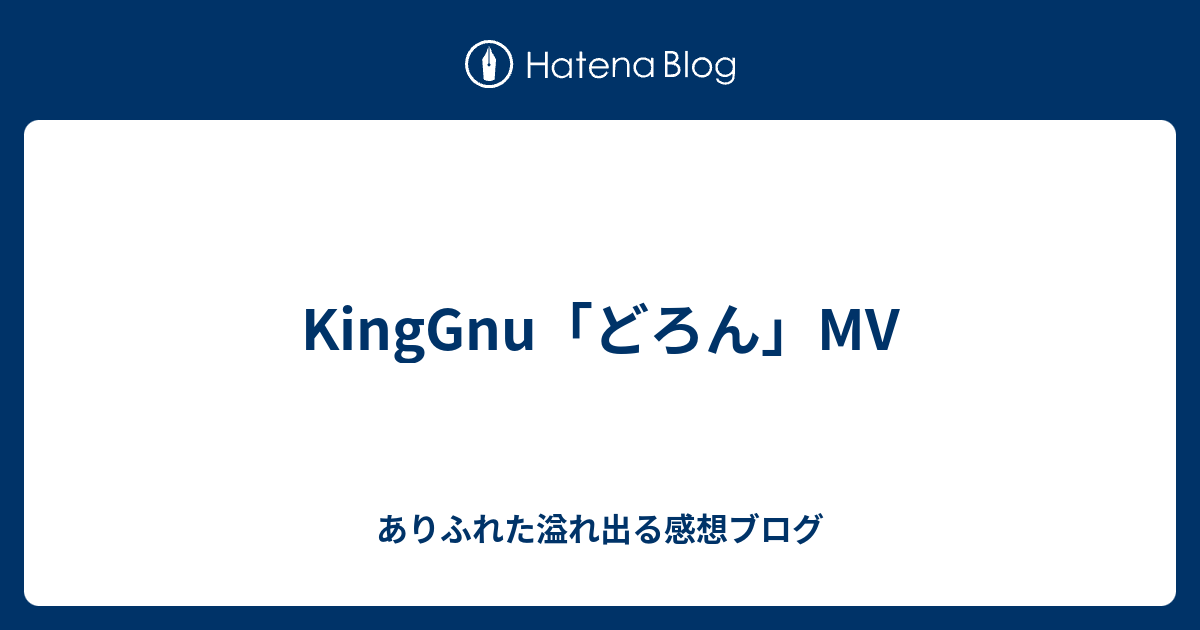 KingGnu「どろん」MV - ありふれた溢れ出る感想ブログ