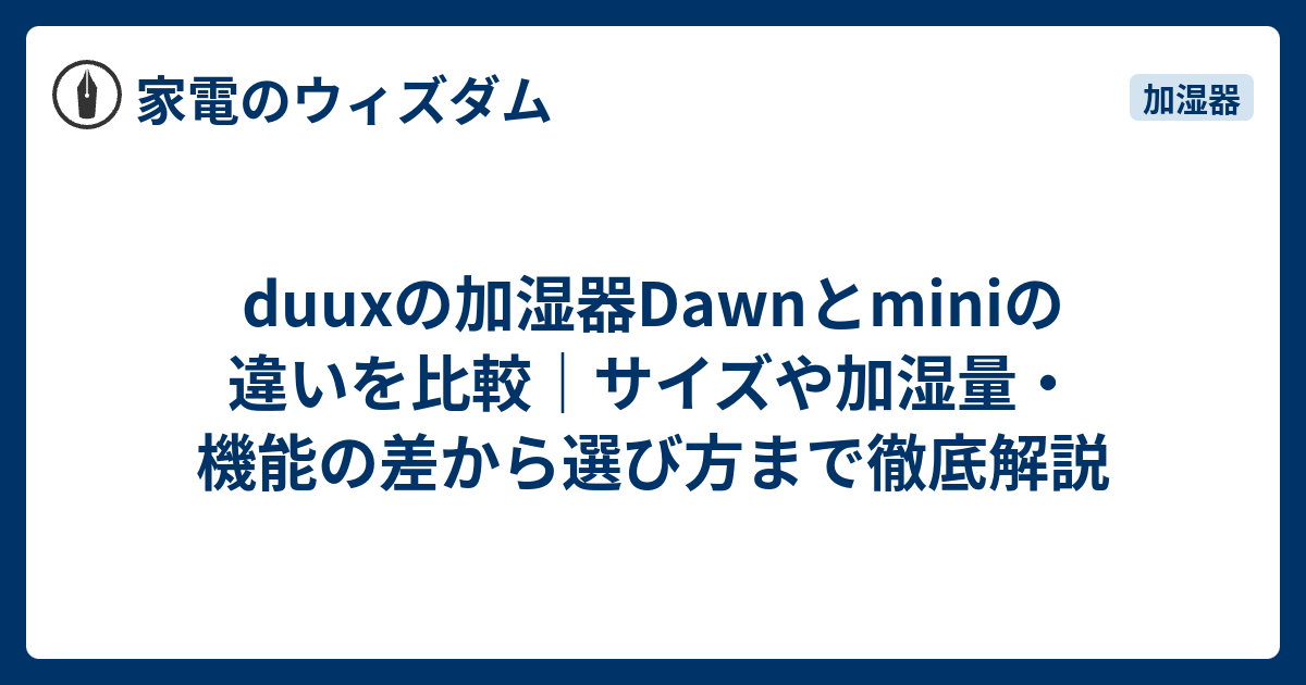 duuxの加湿器Dawnとminiの違いを比較｜サイズや加湿量・機能の差から選び方まで徹底解説 - 家電のウィズダム