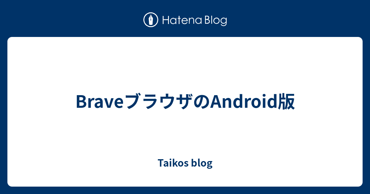 BraveブラウザのAndroid版 - Taikos blog