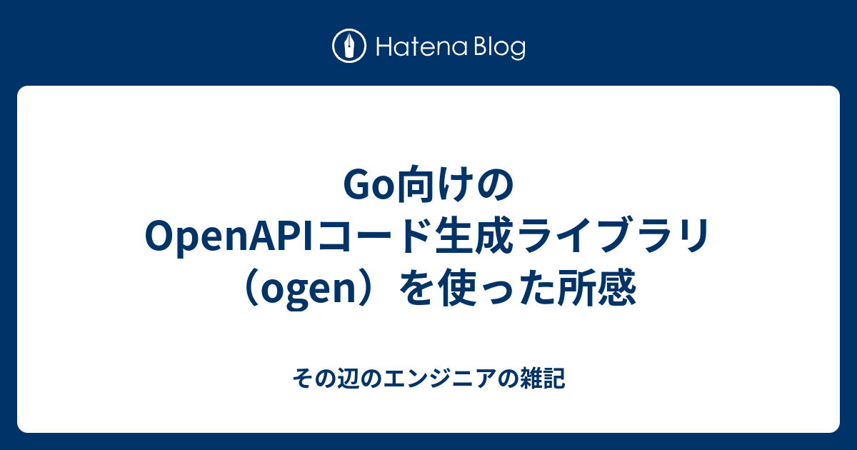 Go向けのOpenAPIコード生成ライブラリ（ogen）を使った所感 - その辺のエンジニアの雑記