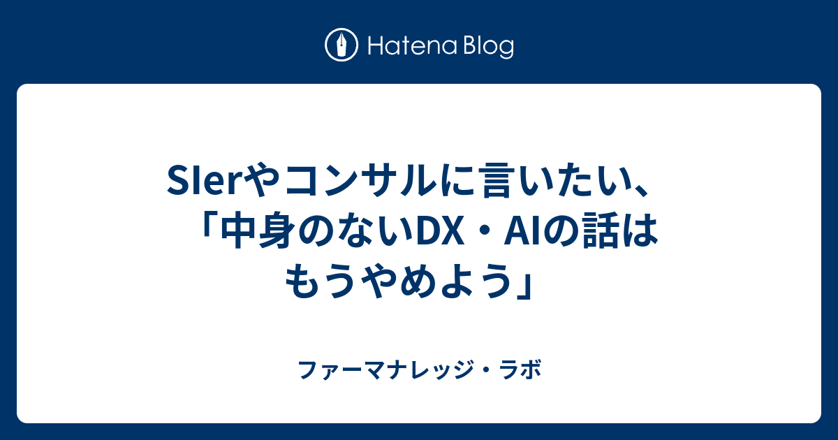 SIerやコンサルに言いたい、「中身のないDX・AIの話はもうやめよう」 - 経営と戦略と戦略コンサル