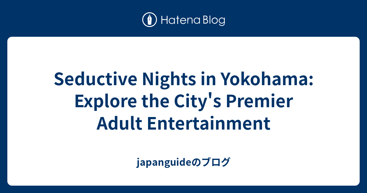 Seductive Nights in Yokohama: Explore the City's Premier Adult Entertainment - japanguideのブログ