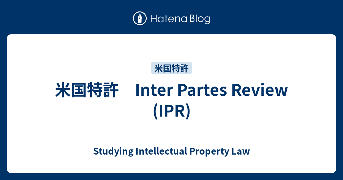 米国特許 Inter Partes Review (IPR) - Studying Intellectual Property Law