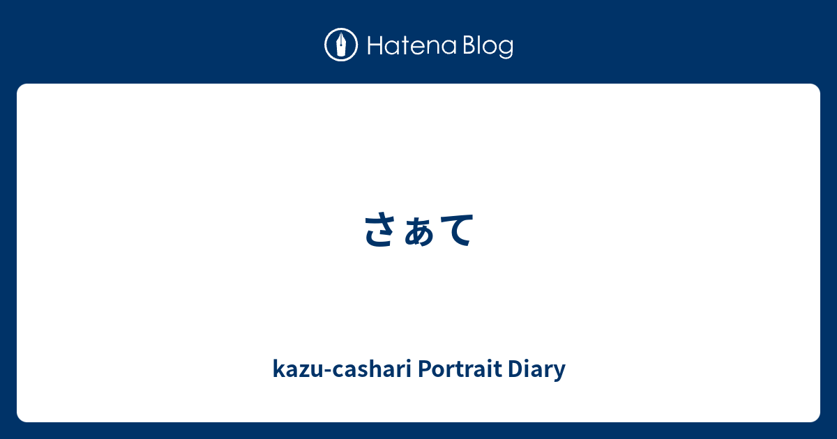 さぁて - kazu-cashari Portrait Diary