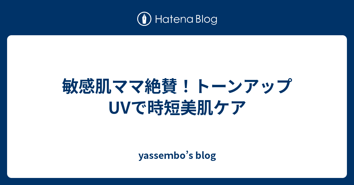 敏感肌ママ絶賛！トーンアップUVで時短美肌ケア - yassembo’s blog