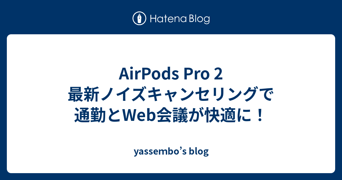 AirPods Pro 2 最新ノイズキャンセリングで通勤とWeb会議が快適に！ - yassembo’s blog