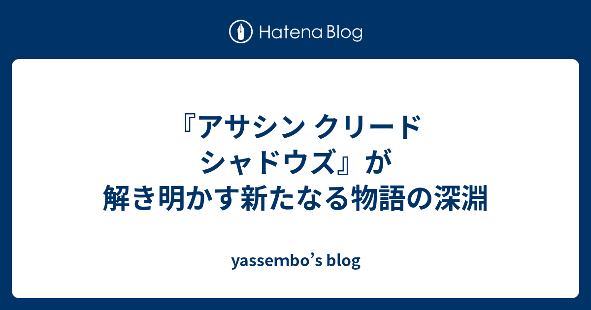 『アサシン クリード シャドウズ』が解き明かす新たなる物語の深淵 - yassembo’s blog
