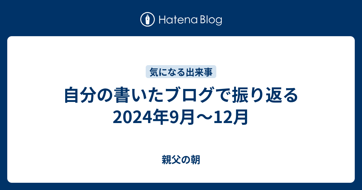 自分の書いたブログで振り返る2024年9月～12月 - 親父の朝