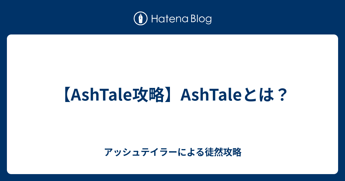 【AshTale攻略】AshTaleとは？ - アッシュテイラーによる徒然攻略