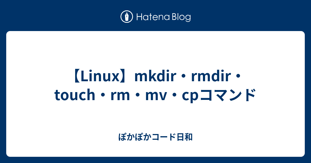 【Linux】mkdir・rmdir・touch・rm・mv・cpコマンド - ぽかぽかコード日和