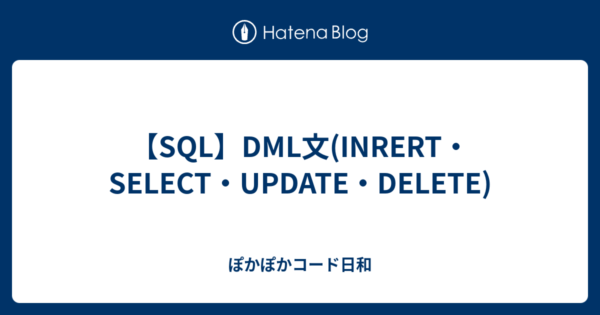 【SQL】DML文(INRERT・SELECT・UPDATE・DELETE) - ぽかぽかコード日和