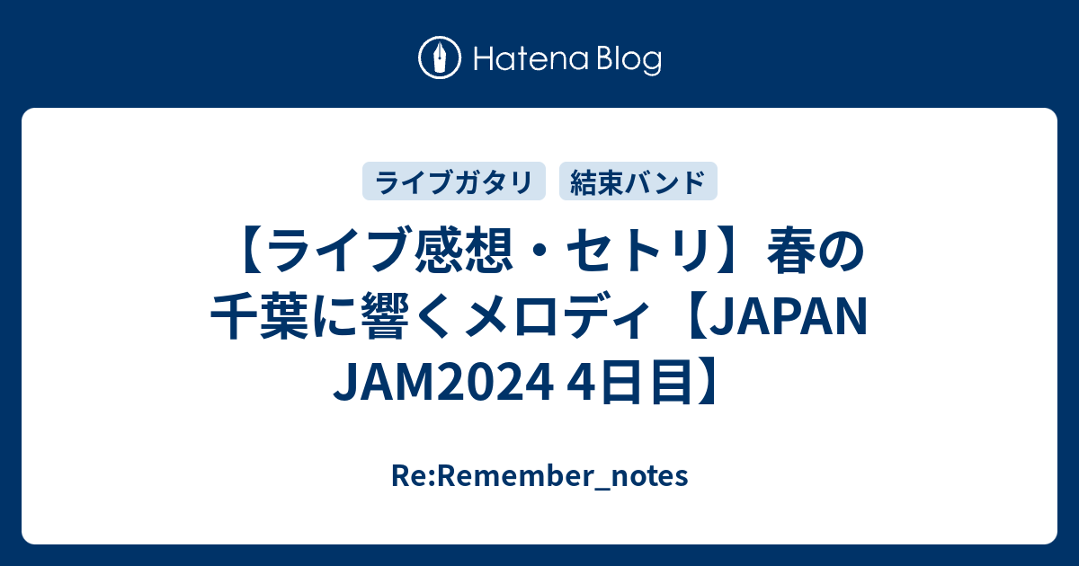 【ライブ感想・セトリ】春の千葉に響くメロディ【JAPAN JAM2024 4日目】 - Re:Remember_notes